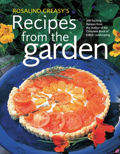 Rosalind Creasy's Recipes from the Garden: 200 Exciting Recipes from ...