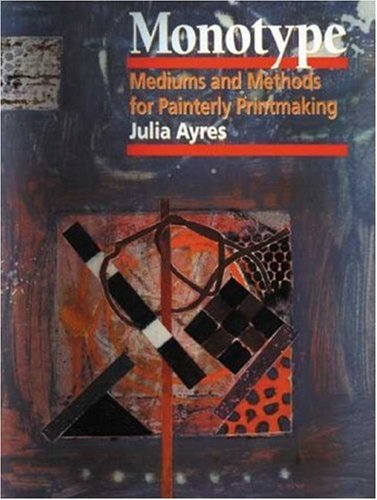 Monotype: Mediums and Methods for Painterly Printmaking מאת Julia Ayres ...