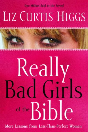 Really Bad Girls of the Bible: More Lessons from Less-Than-Perfect ...