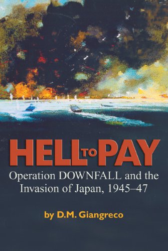 Hell to Pay: Operation DOWNFALL and the Invasion of Japan, 1945-1947 ...