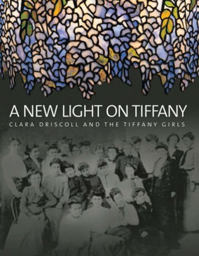 A New Light on Tiffany: Clara Driscoll and the Tiffany Girls מאת Margi ...